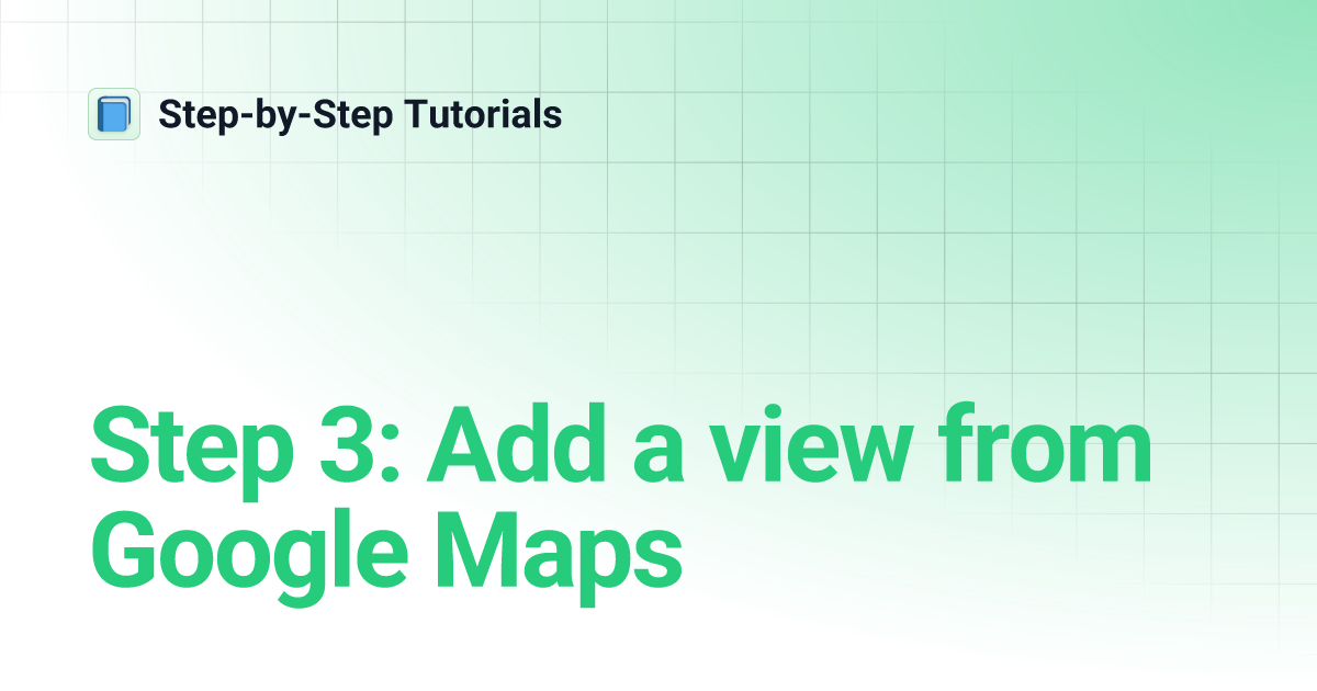 Step 3: Add a view from Google Maps | Step-by-Step Tutorials
