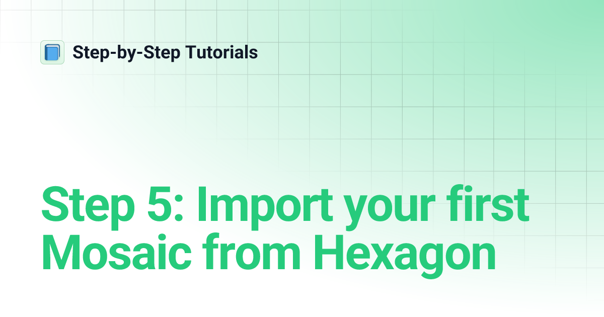 Step 5: Import your first Mosaic from Hexagon | Step-by-Step Tutorials