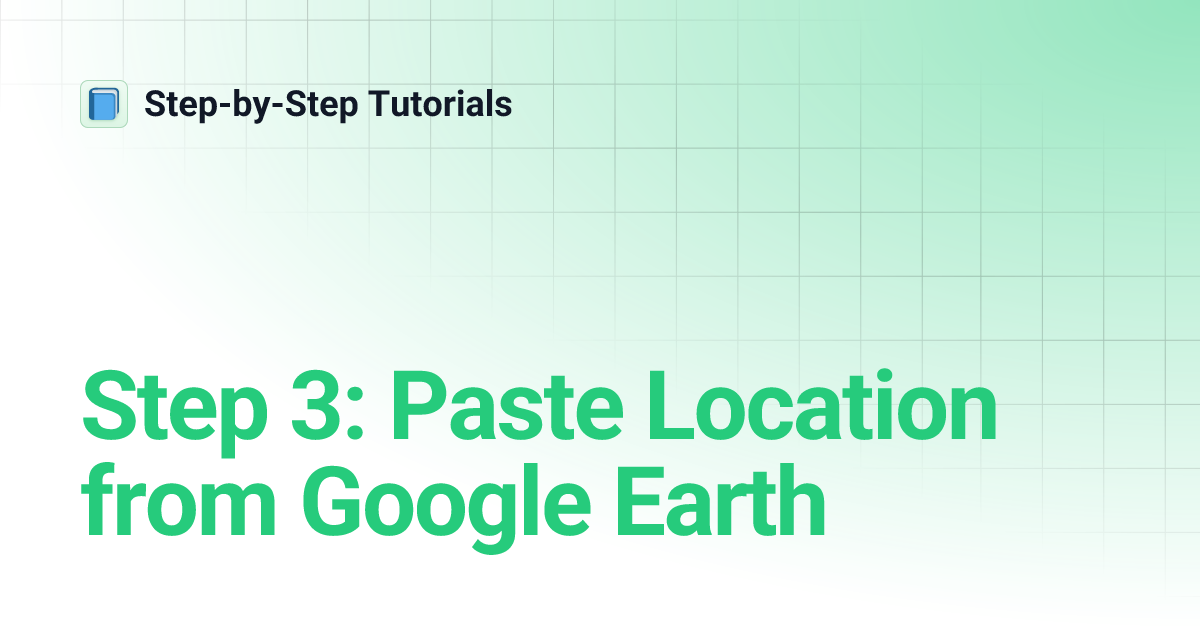 Step 3: Paste Location from Google Earth | Step-by-Step Tutorials